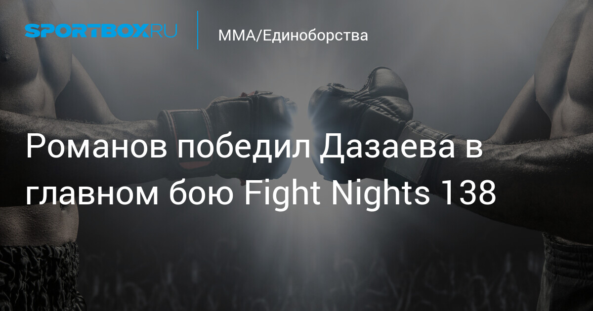 Романов победил Дазаева в главном бою Fight Nights 138