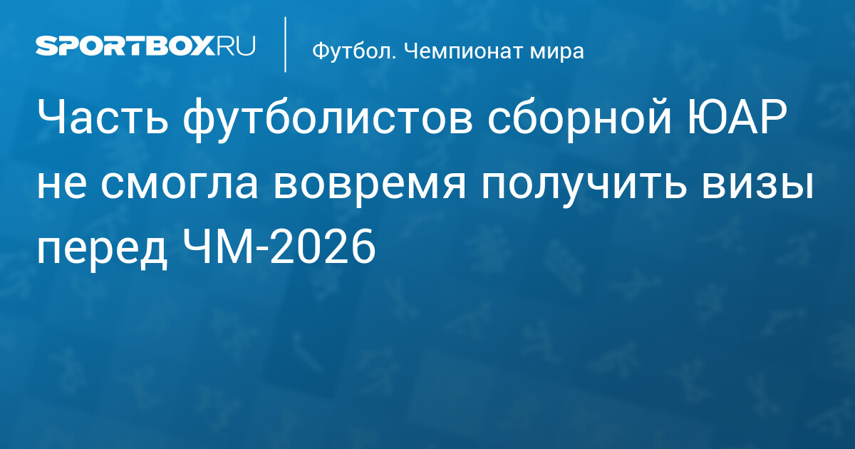 Часть футболистов сборной ЮАР не смогла вовремя получить визы перед ЧМ‑2026