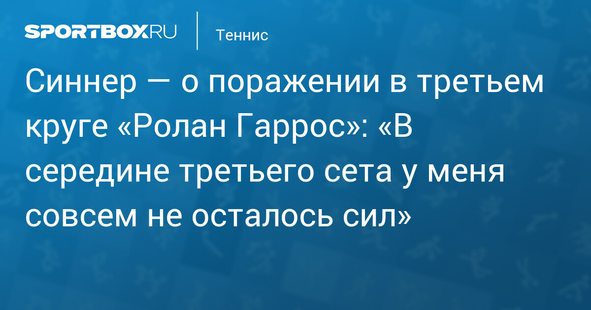 Синнер — о поражении в третьем круге «Ролан Гаррос»: «В середине ...