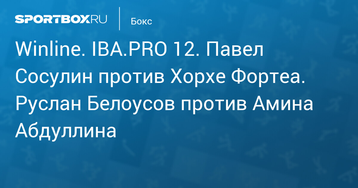 Winline. IBA.PRO 12. Павел Сосулин против Хорхе Фортеа. Руслан Белоусов против Амина Абдуллина