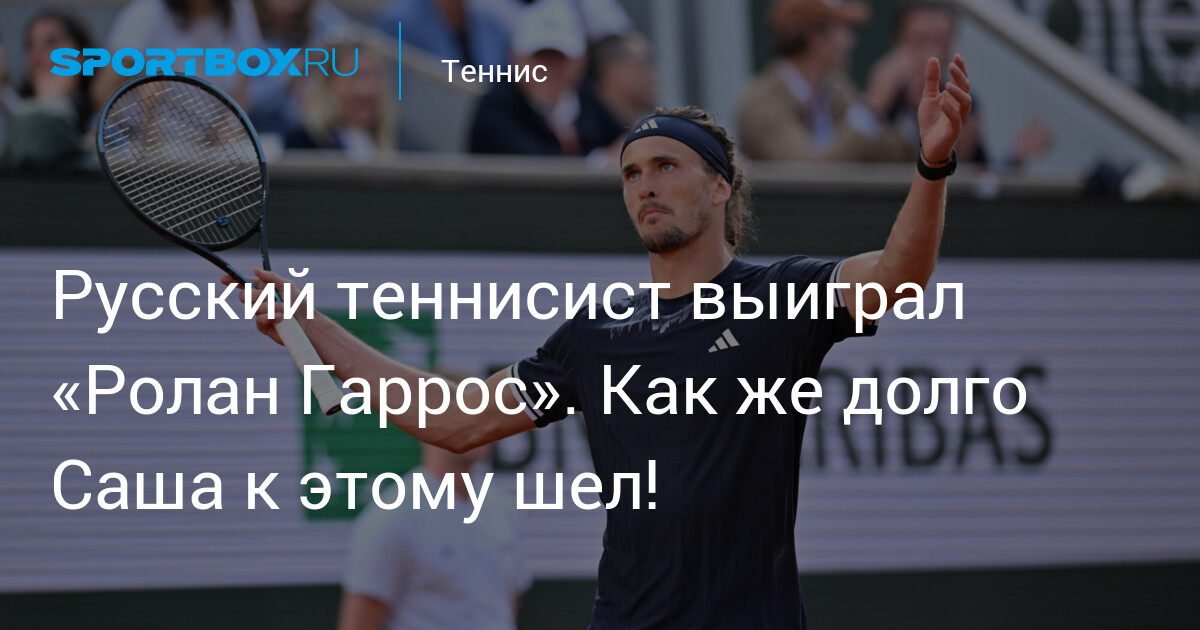 Русский теннисист выиграл «Ролан Гаррос». Как же долго Саша к этому шел!
