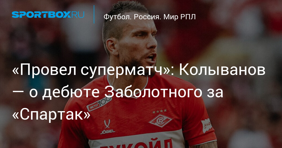 «Провел суперматч»: Колыванов — о дебюте Заболотного за «Спартак»