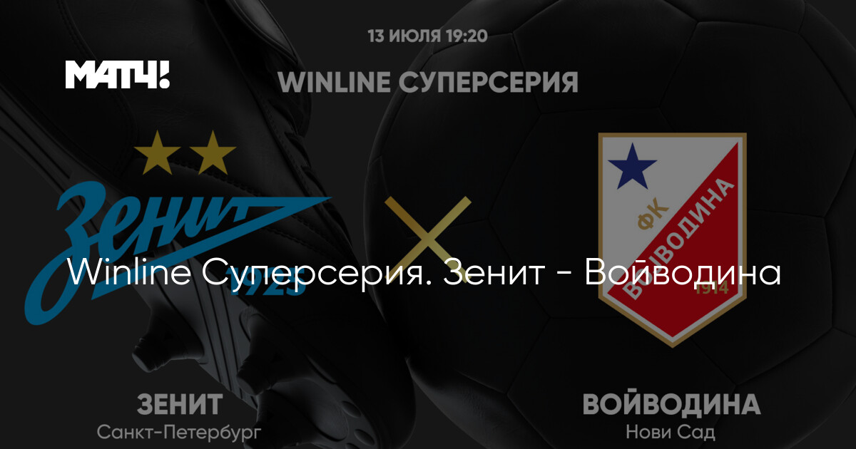 Зенит - Войводина, 13 июля 2025 - прямая трансляция (видео), Winline Суперсерия, смотреть онлайн ...